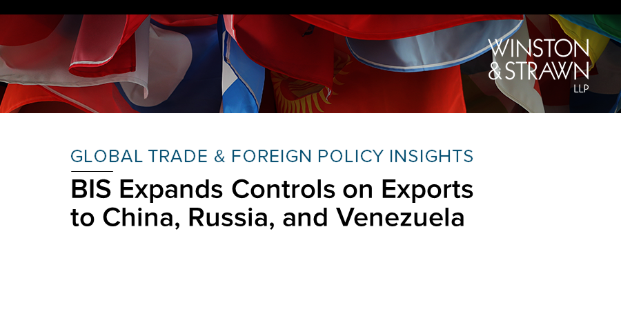 BIS Expands Controls on Exports to China, Russia, and Venezuela ...
