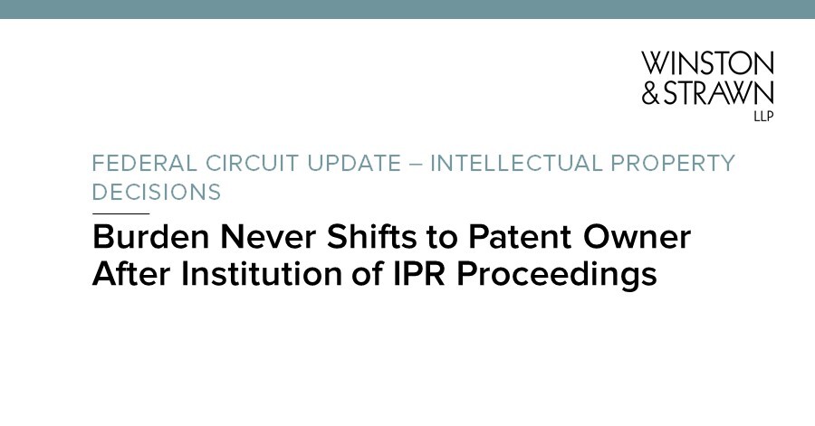 Burden Never Shifts to Patent Owner After Institution of IPR Proceedings | Winston & Strawn