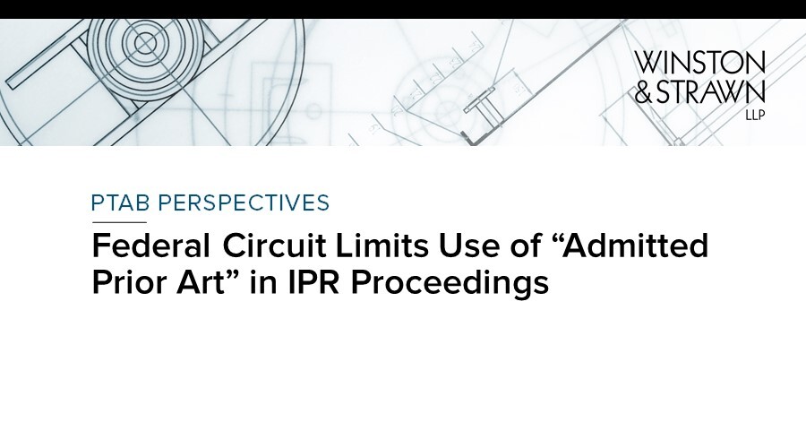 Federal Circuit Limits Use of “Admitted Prior Art” in IPR Proceedings | Winston & Strawn
