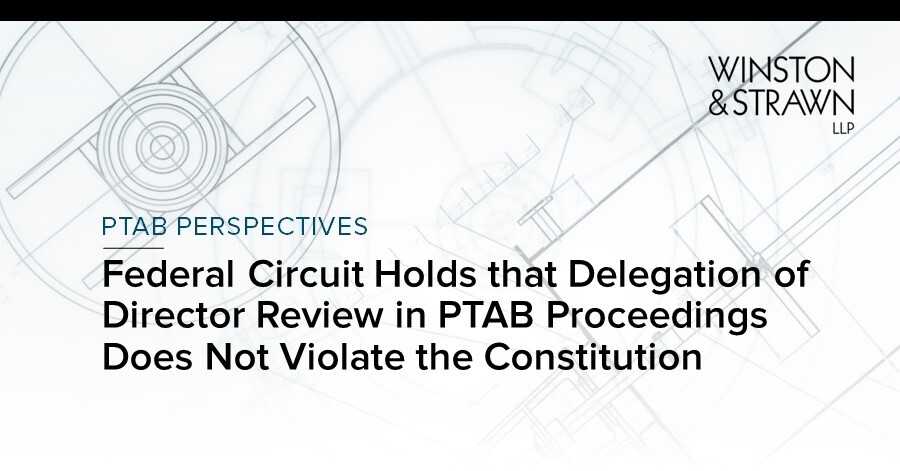 Federal Circuit Holds that Delegation of Director Review in PTAB Proceedings Does Not Violate ...