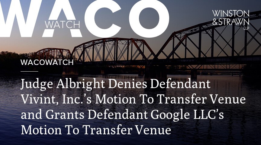 Judge Albright Denies Defendant Vivint, Inc.’s Motion To Transfer Venue ...
