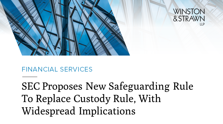 SEC Proposes New Safeguarding Rule to Replace Custody Rule, With Widespread Implications ...