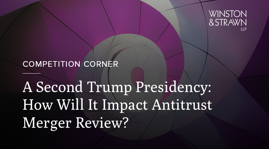 A Second Trump Presidency: How Will It Impact Antitrust Merger Review? | Winston & Strawn