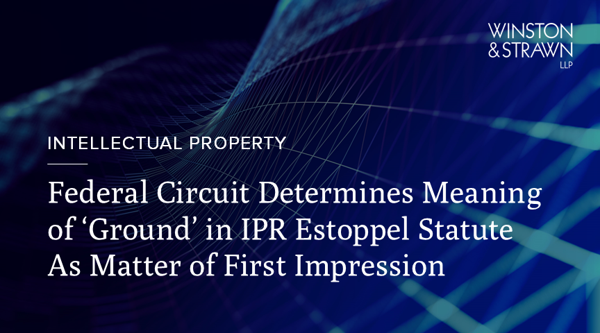Federal Circuit Determines Meaning of ‘Ground’ in IPR Estoppel Statute As Matter of First ...